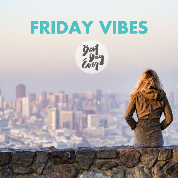 Friday Vibes 02.24.17 | Best Day Ever